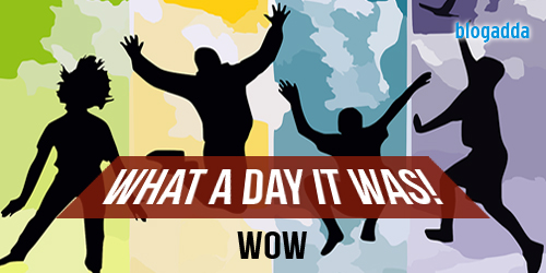 WOW- "What A Day It Was" - BlogAdda Blog
